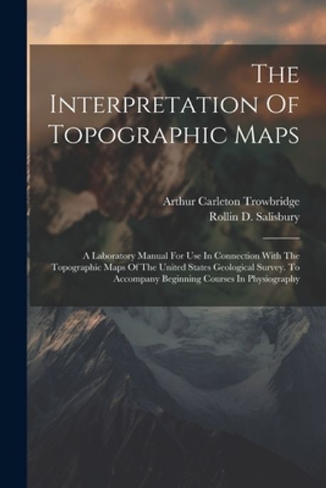 The Interpretation Of Topographic Maps | Salisbury, Rollin D. - 교보문고