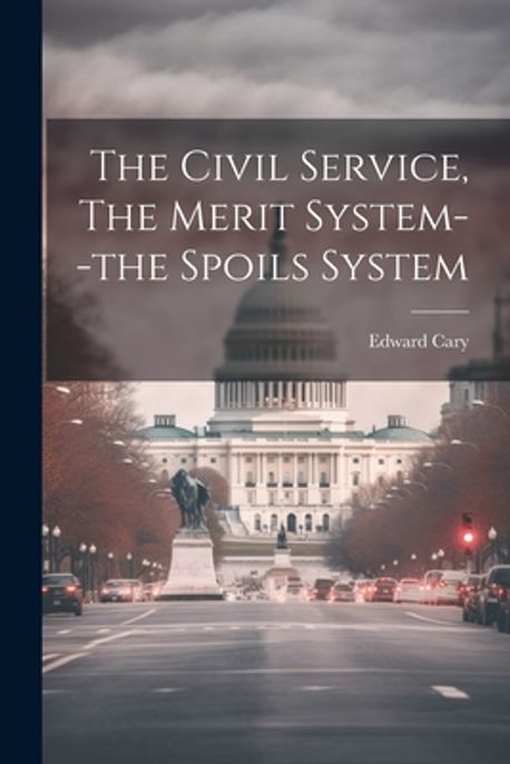 The Civil Service, The Merit System--the Spoils System | Cary, Edward ...