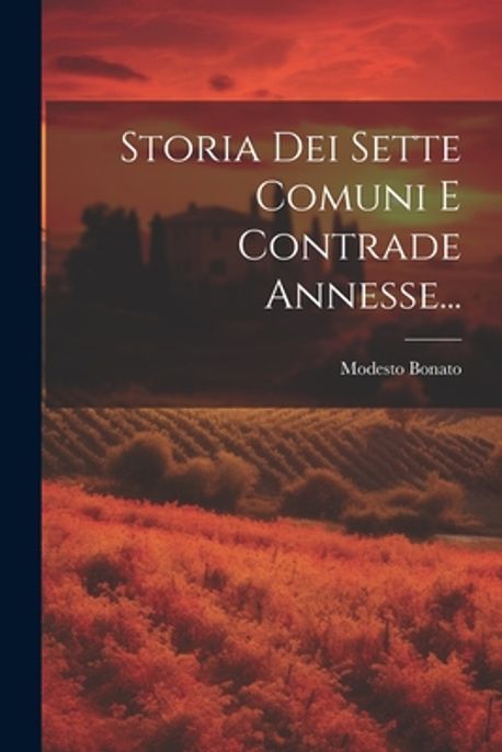 Storia Dei Sette Comuni E Contrade Annesse... | Bonato, Modesto - 교보문고