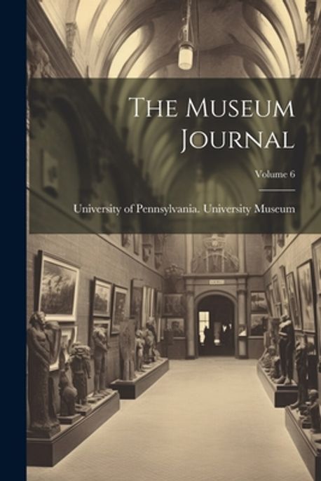 The Museum Journal; Volume 6 | University of Pennsylvania Universit - 교보문고