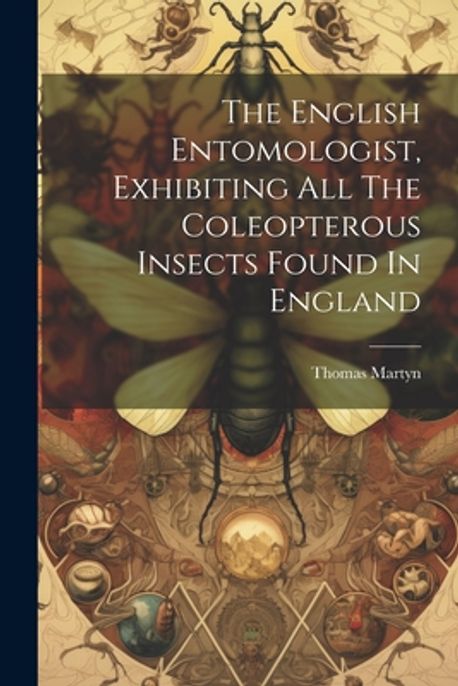 The English Entomologist, Exhibiting All The Coleopterous Insects Found ...