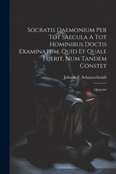 Socratis Daemonium Per Tot Saecula A Tot Hominibus Doctis Examinatum ...