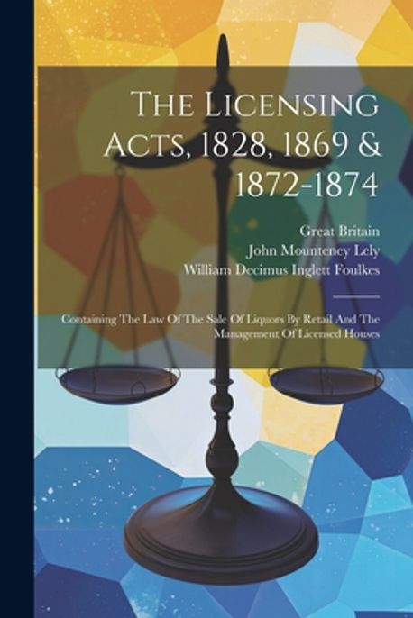 The Licensing Acts, 1828, 1869 & 1872-1874 | Britain, Great - 교보문고