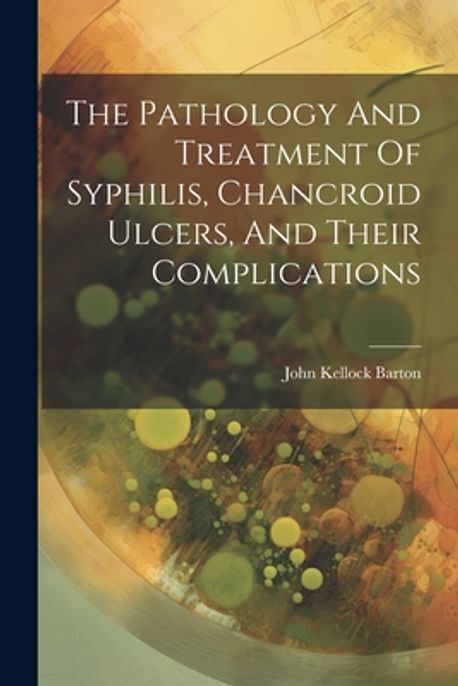 The Pathology And Treatment Of Syphilis, Chancroid Ulcers, And Their ...