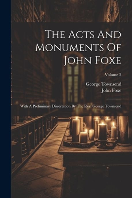 The Acts And Monuments Of John Foxe | Foxe, John - 교보문고