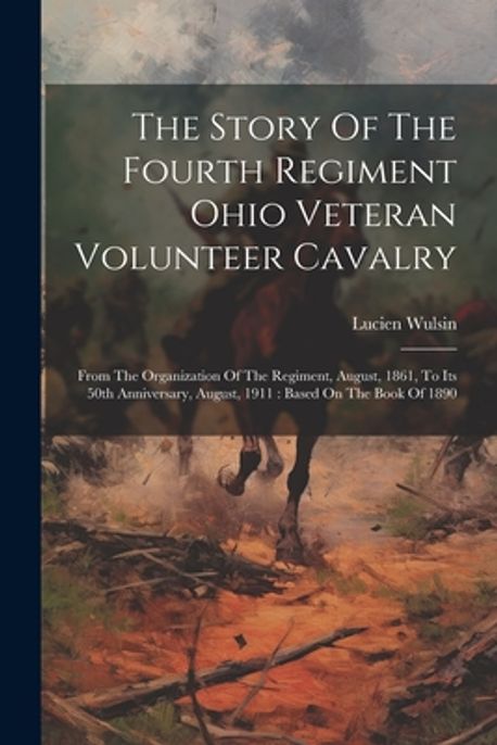 The Story Of The Fourth Regiment Ohio Veteran Volunteer Cavalry | Wulsin, Lucien - 교보문고