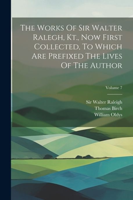 The Works Of Sir Walter Ralegh, Kt., Now First Collected, To Which Are ...