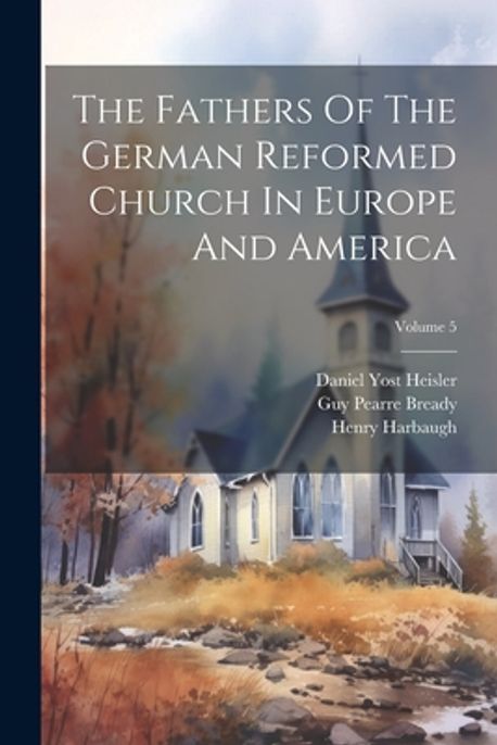 The Fathers Of The German Reformed Church In Europe And America; Volume ...