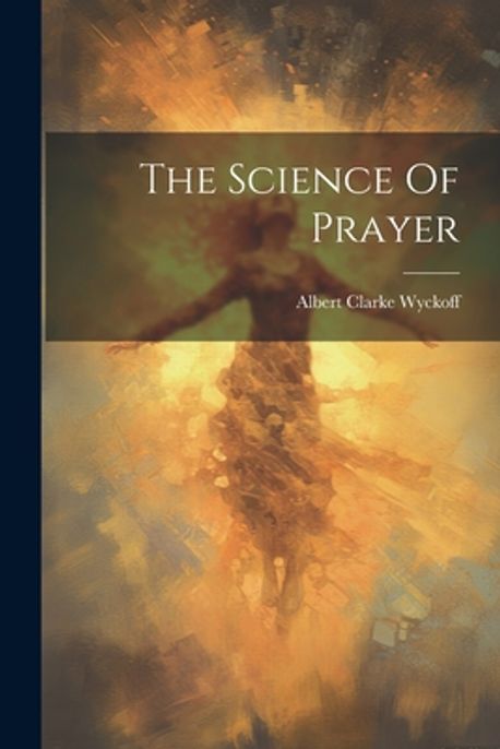 The Science Of Prayer | Wyckoff, Albert Clarke - 교보문고