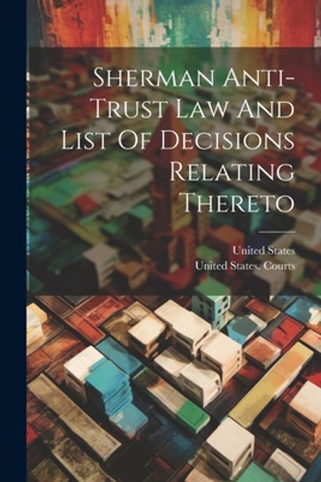 Sherman Anti-trust Law And List Of Decisions Relating Thereto | States ...
