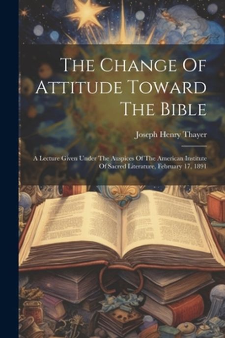 The Change Of Attitude Toward The Bible | Thayer, Joseph Henry - 교보문고