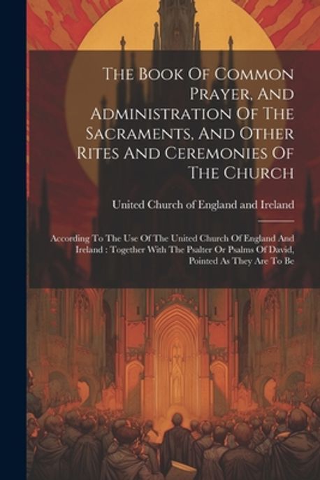 The Book Of Common Prayer, And Administration Of The Sacraments, And ...