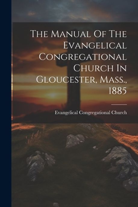 The Manual Of The Evangelical Congregational Church In Gloucester, Mass., 1885 | Evangelical ...