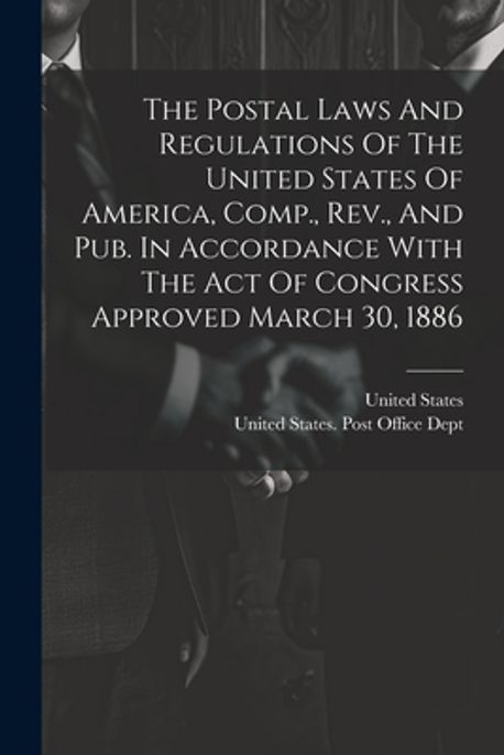 The Postal Laws And Regulations Of The United States Of America, Comp ...