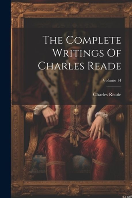 The Complete Writings Of Charles Reade; Volume 14 | Reade, Charles - 교보문고