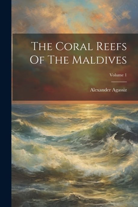 The Coral Reefs Of The Maldives; Volume 1 | Agassiz, Alexander - 교보문고
