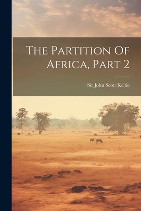 The Partition Of Africa, Part 2 | Sir John Scott Keltie - 교보문고
