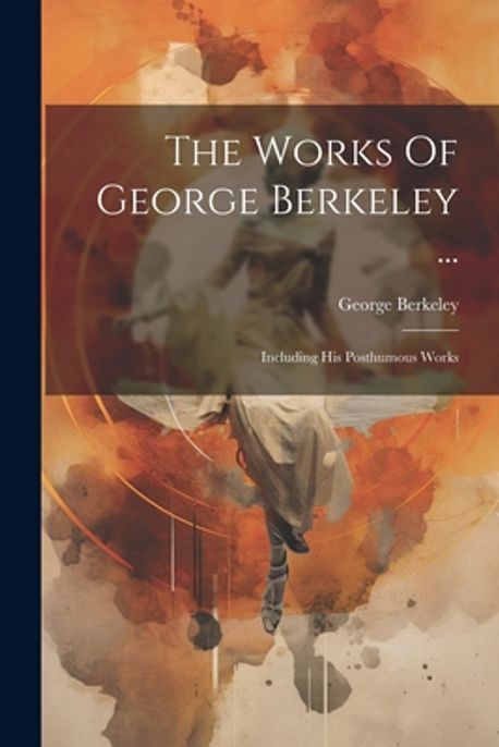 The Works Of George Berkeley ... | Berkeley, George - 교보문고