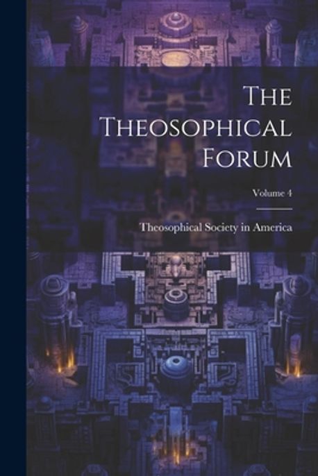 The Theosophical Forum; Volume 4 | Theosophical Society in America - 교보문고
