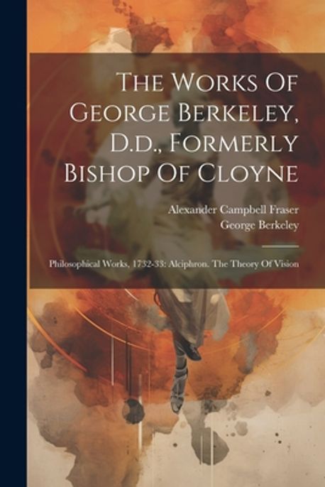 The Works Of George Berkeley, D.d., Formerly Bishop Of Cloyne ...