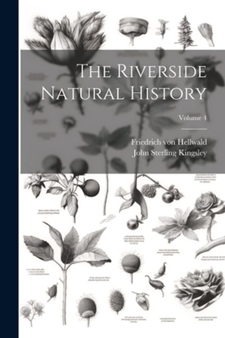 The Riverside Natural History; Volume 4 | Kingsley, John Sterling - 교보문고