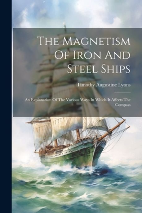 The Magnetism Of Iron And Steel Ships | Lyons, Timothy Augustine - 교보문고