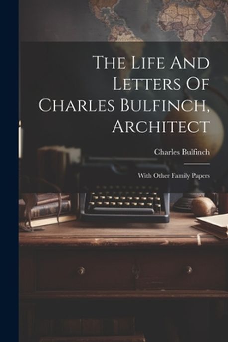 The Life And Letters Of Charles Bulfinch, Architect | Bulfinch, Charles ...
