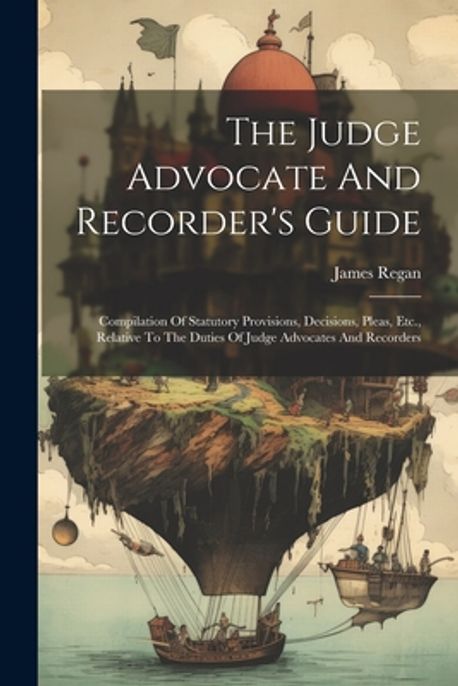 The Judge Advocate And Recorder's Guide | Regan, James - 교보문고