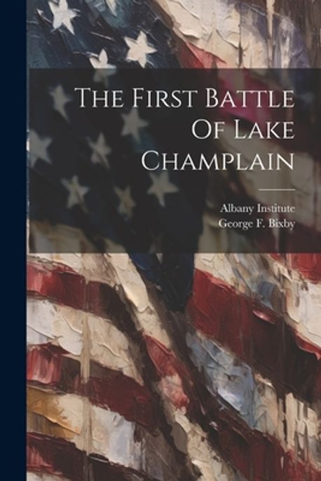 The First Battle Of Lake Champlain | Bixby, George F. - 교보문고