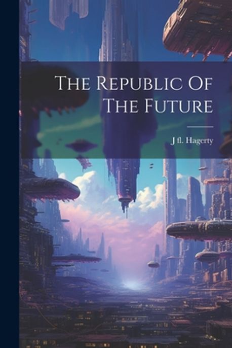 The Republic Of The Future | J Fl 1883 Hagerty - 교보문고