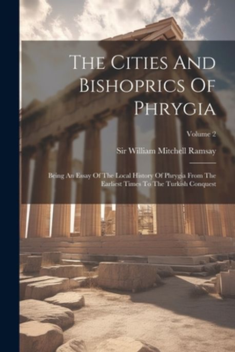 The Cities And Bishoprics Of Phrygia | Sir William Mitchell Ramsay - 교보문고