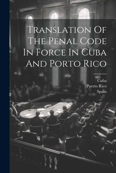 Translation Of The Penal Code In Force In Cuba And Porto Rico | Cuba - 교보문고