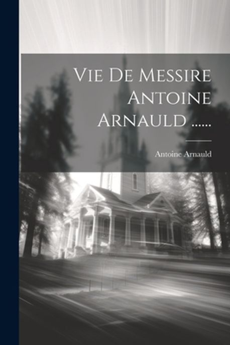 Vie De Messire Antoine Arnauld ...... | Arnauld, Antoine - 교보문고