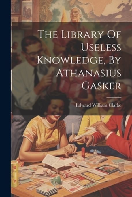 The Library Of Useless Knowledge, By Athanasius Gasker | Clarke, Edward ...