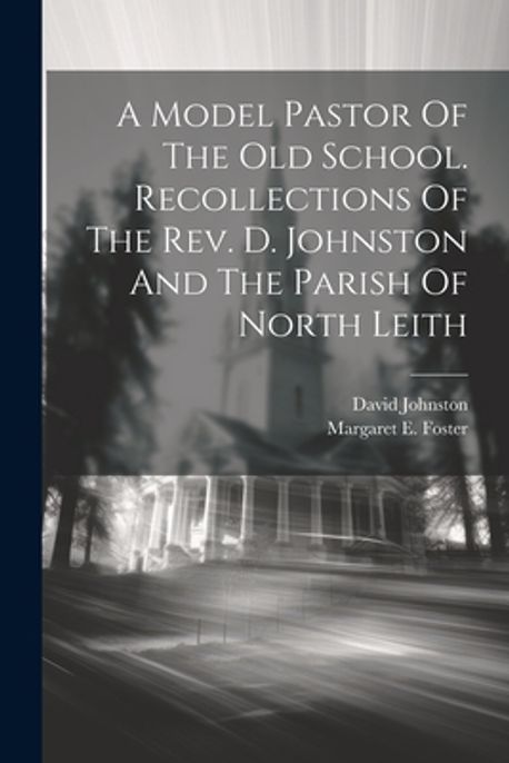 A Model Pastor Of The Old School. Recollections Of The Rev. D. Johnston ...