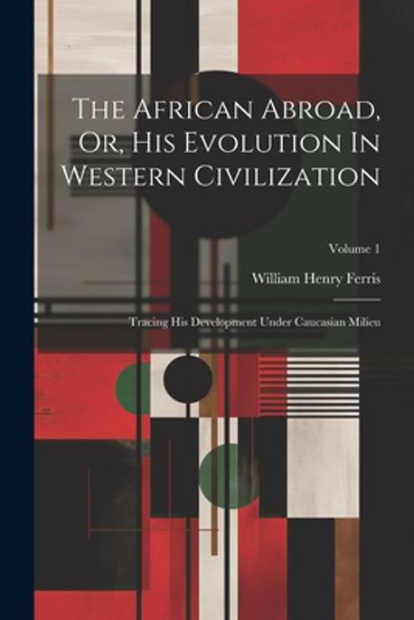 The African Abroad, Or, His Evolution In Western Civilization | Ferris ...