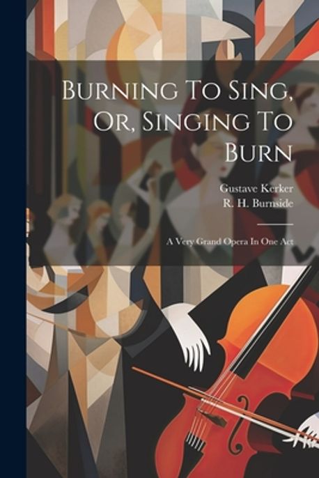 Burning To Sing, Or, Singing To Burn | Kerker, Gustave - 교보문고
