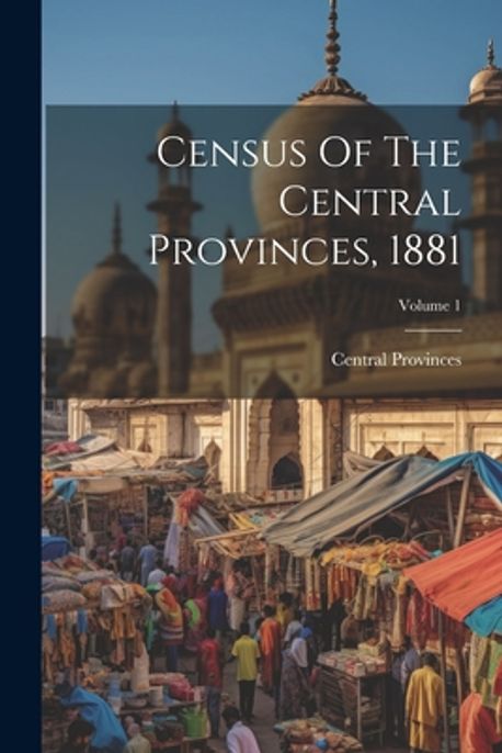 Census Of The Central Provinces, 1881; Volume 1 | (India), Central ...