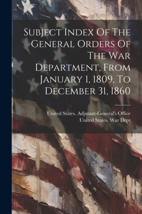 Subject Index Of The General Orders Of The War Department, From January ...