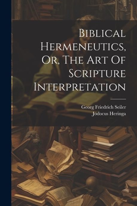 Biblical Hermeneutics, Or, The Art Of Scripture Interpretation | Seiler, Georg Friedrich - 교보문고