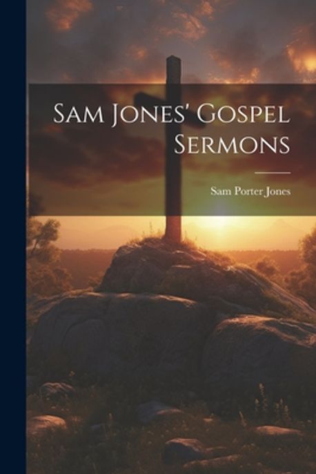 Sam Jones' Gospel Sermons | Jones, Sam Porter - 교보문고