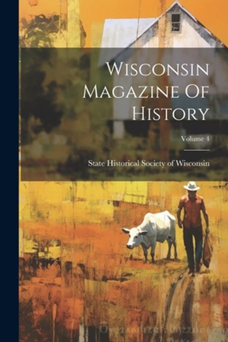 Wisconsin Magazine Of History; Volume 4 | State Historical Society of ...