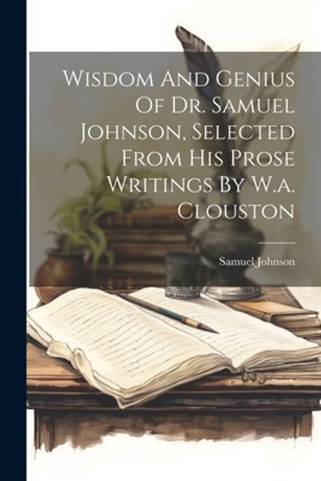 Wisdom And Genius Of Dr. Samuel Johnson, Selected From His Prose Writings By W.a. Clouston ...