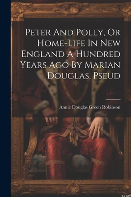 Peter And Polly, Or Home-life In New England A Hundred Years Ago By ...
