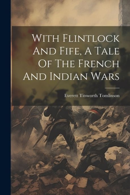 With Flintlock And Fife, A Tale Of The French And Indian Wars ...