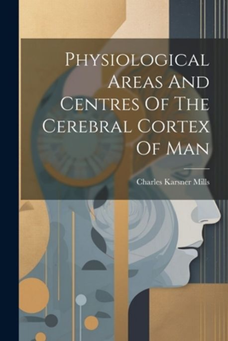 Physiological Areas And Centres Of The Cerebral Cortex Of Man | Mills ...
