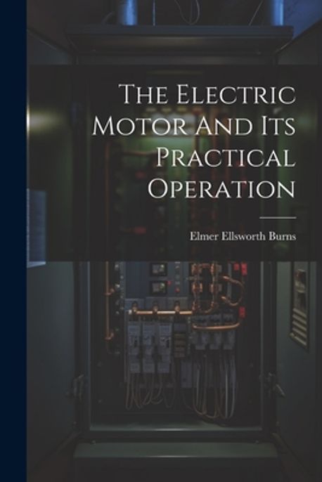 The Electric Motor And Its Practical Operation | Burns, Elmer Ellsworth ...