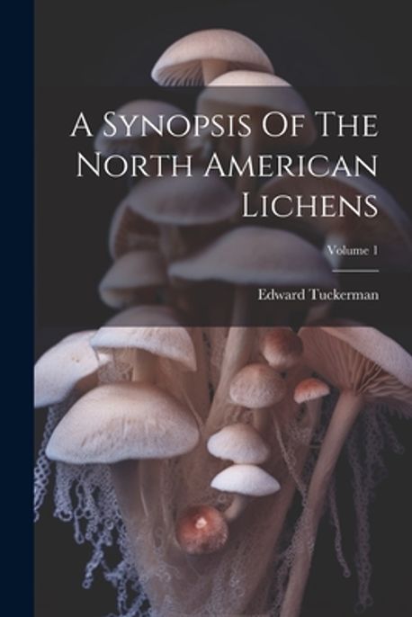 A Synopsis Of The North American Lichens; Volume 1 | Tuckerman, Edward ...