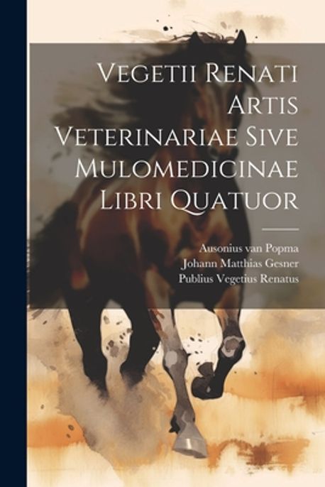 Vegetii Renati Artis Veterinariae Sive Mulomedicinae Libri Quatuor ...