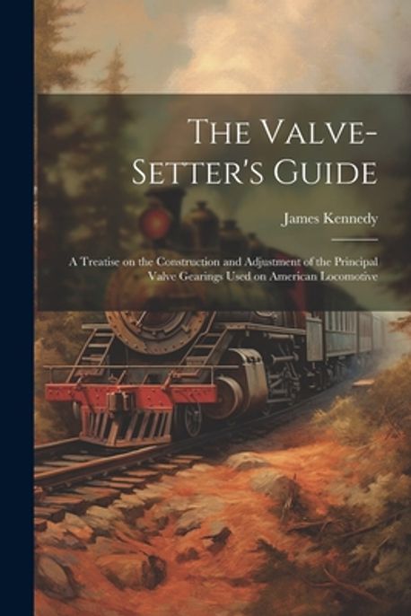 The Valve-setter's Guide; a Treatise on the Construction and Adjustment ...